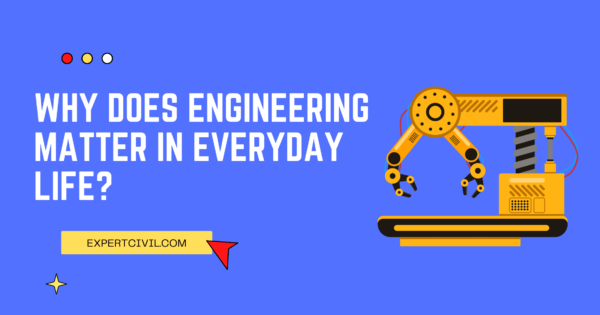 Why Does Engineering Matter in Everyday Life?